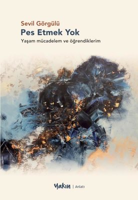 Pes Etmek Yok - Yaşam Mücadelem ve Öğrendiklerim (Sevil Görgülü ...